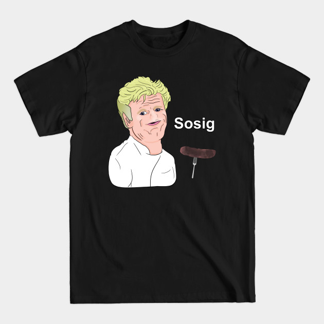 Gordon Ramsay Sosig Meme - Gordon Ramsay - T-Shirt Designed & Sold By ...