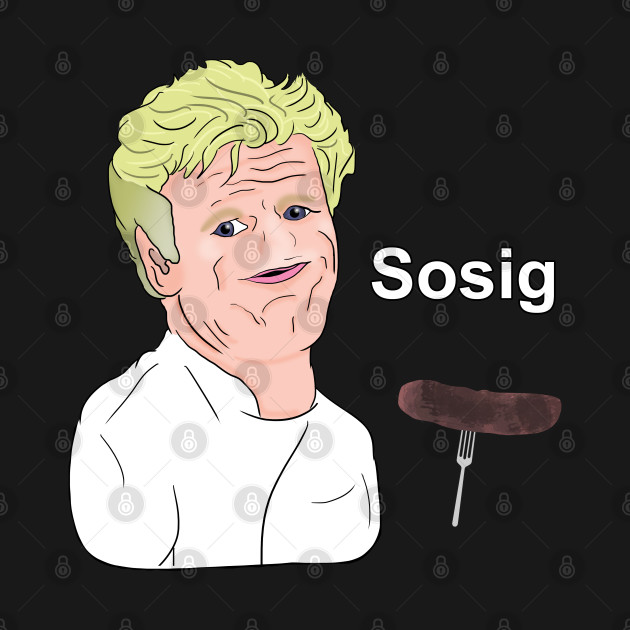 Gordon Ramsay Sosig Meme - Gordon Ramsay - T-Shirt Designed & Sold By Vincent Enyeama Losc