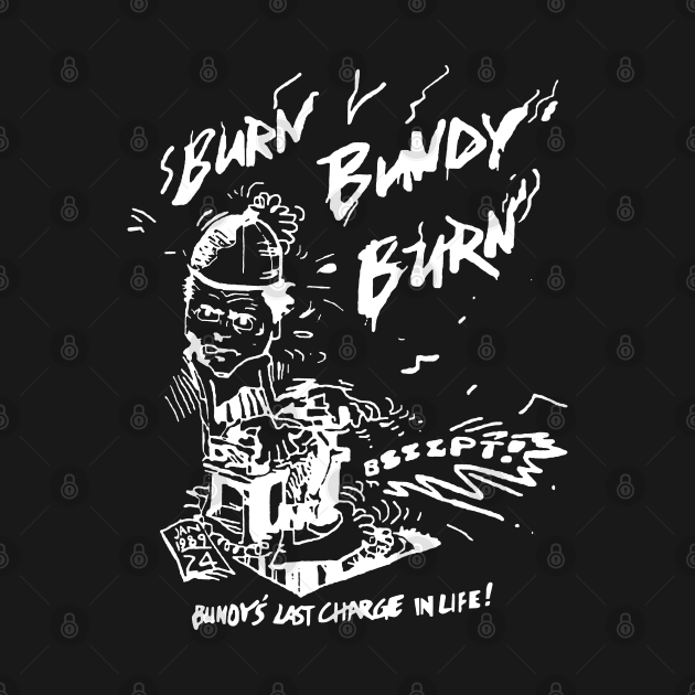 Ted Bundy - Burn Bundy Burn Design (From The Original!) - Serial Killer ...